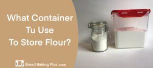 What Container To Use To Store Flour? - Bread Baking Plus